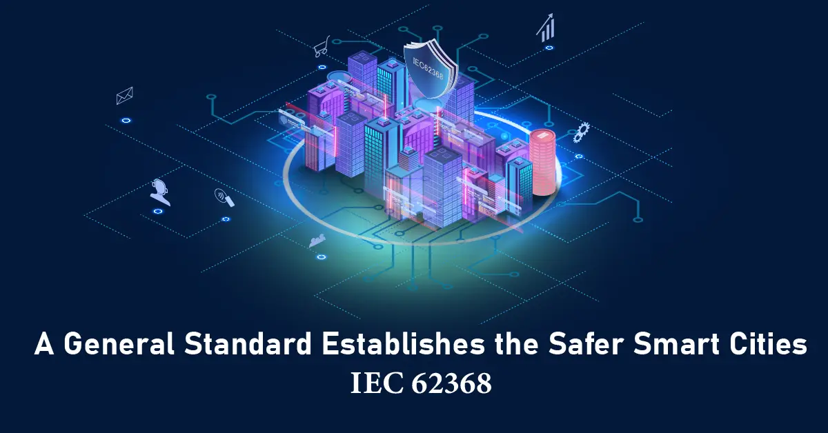 A General Standard Establishes the Safer Smart Cities – IEC 62368 - EEC